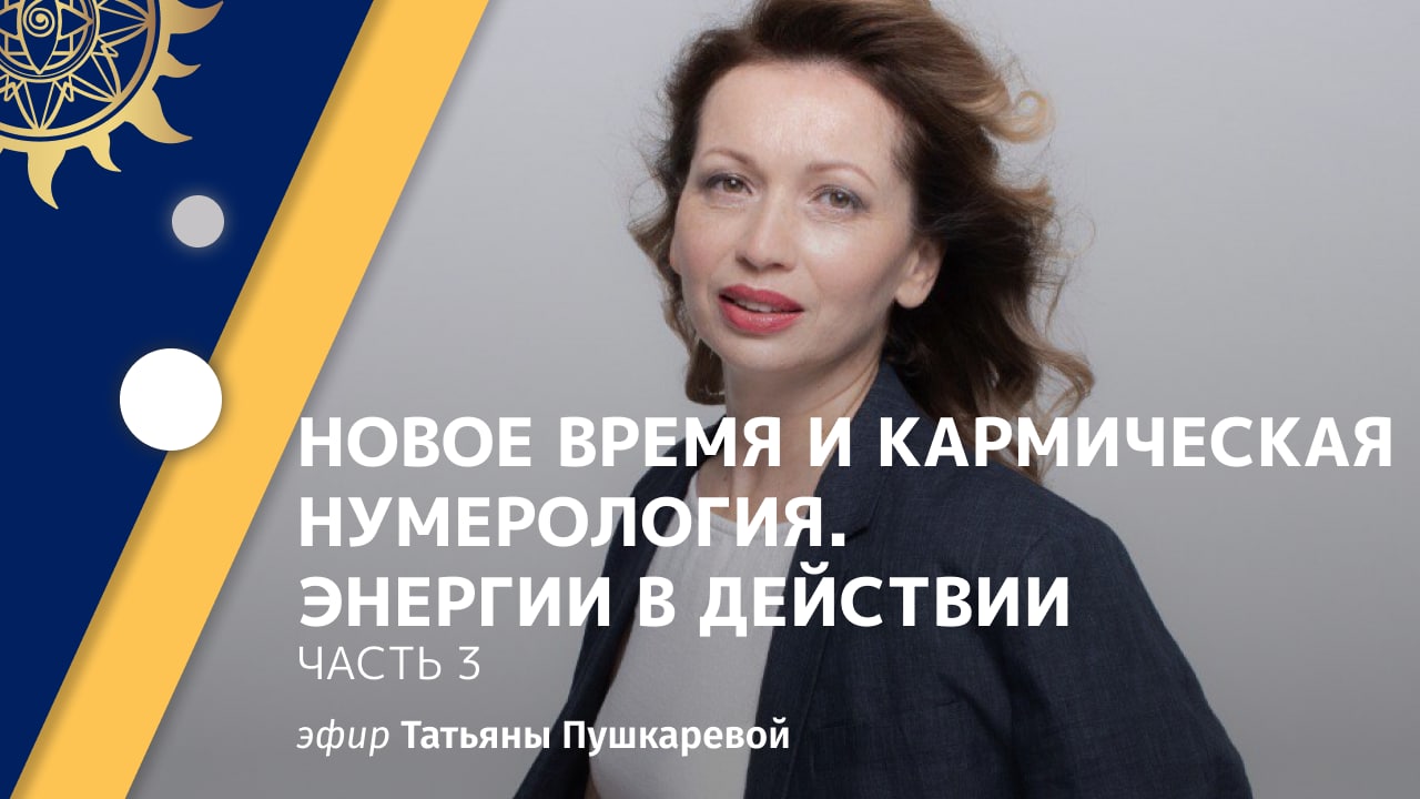 Татьяна Пушкарева. Новое время и кармическая нумерология. Энергии в действии. Часть 3.