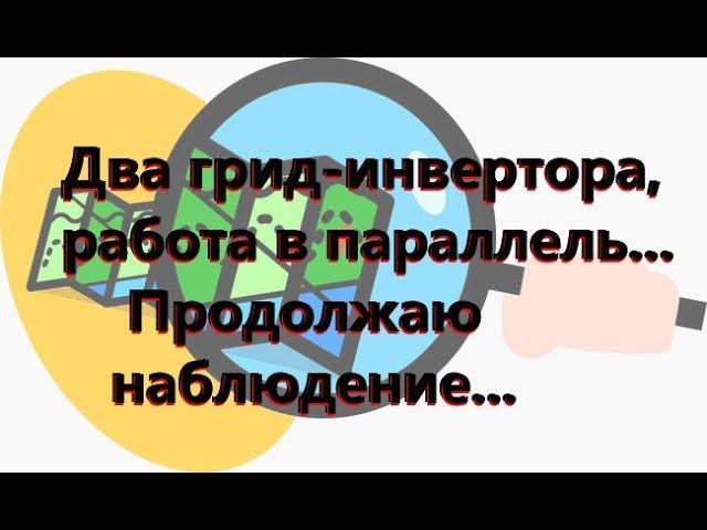 Два грид инвертора подключены в параллель - новые наблюдения (ч5)