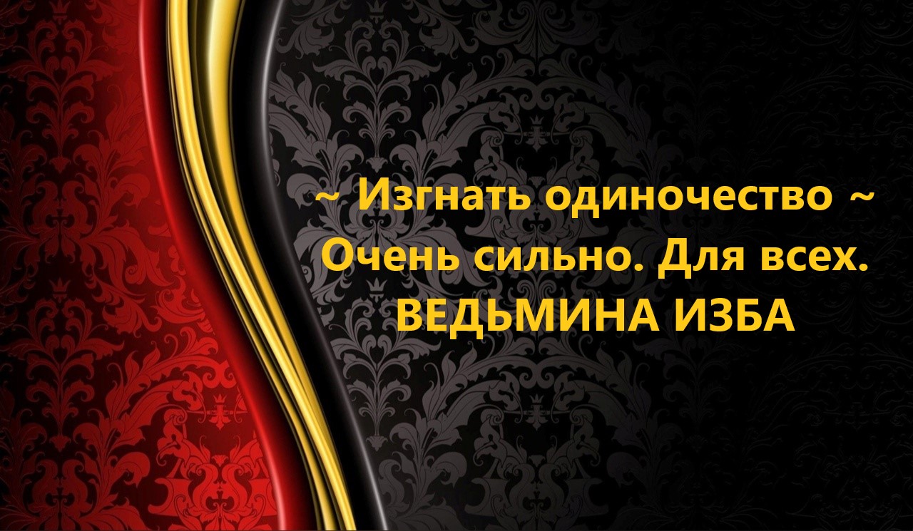 ИЗГНАТЬ ОДИНОЧЕСТВО. ОЧЕНЬ СИЛЬНЫЙ РИТУАЛ. ДЛЯ ВСЕХ...АВТОР: ИНГА ХОСРОЕВА