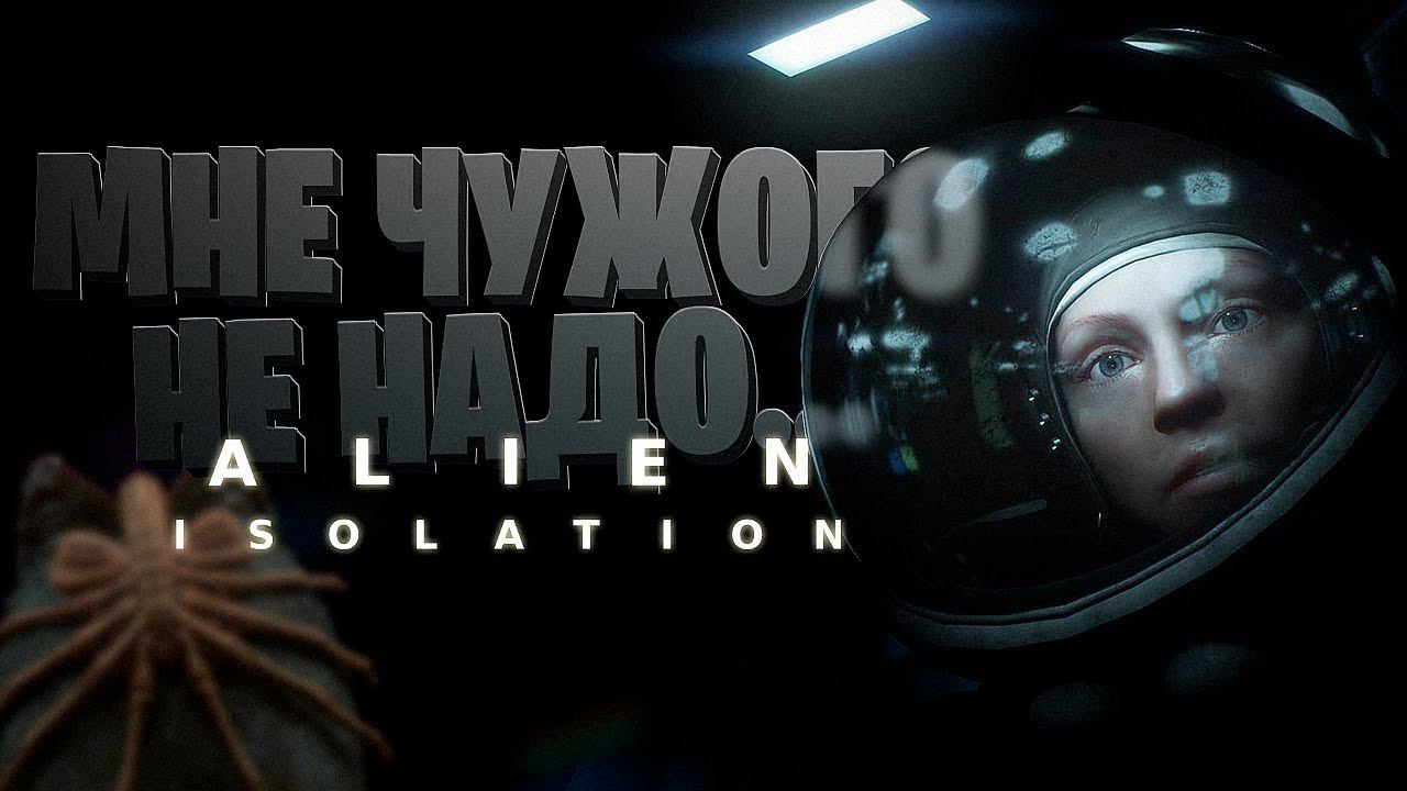 МНЕ ЧУЖОГО НЕ НАДО / ПРОХОЖДЕНИЕ "ALIEN: ISOLATION"