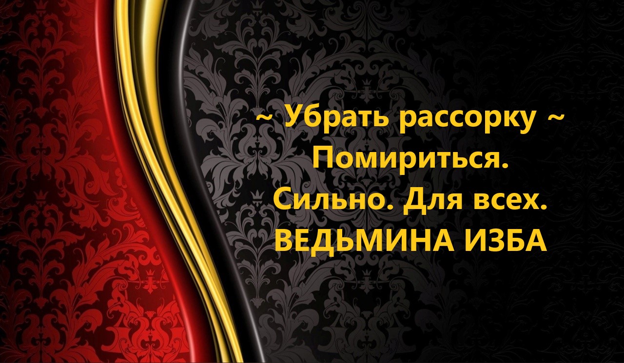 УБРАТЬ РАССОРКУ..ПОМИРИТЬСЯ..СИЛЬНЫЙ РИТУАЛ..ДЛЯ ВСЕХ..АВТОР: ИНГА ХОСРОЕВА