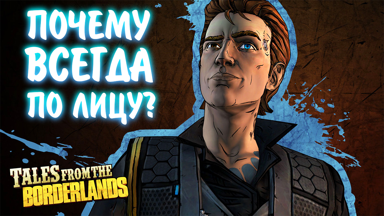 Tales from the Borderlands #11 - ПОЧЕМУ ВСЕГДА ПО ЛИЦУ?