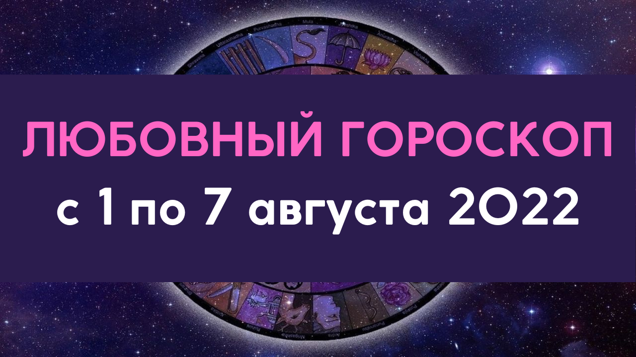 Любовный гороскоп на неделю с 1 по 7 августа 2022 для всех знаков зодиака
