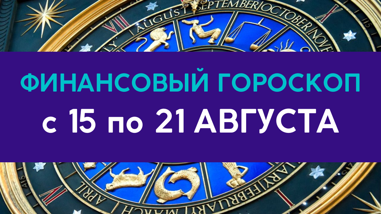 Финансовый гороскоп на неделю с 15 по 21 августа 2022
