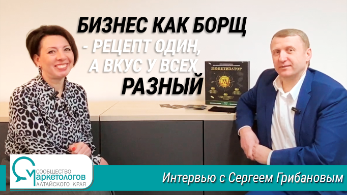 Бизнес как борщ - рецепт один, а вкус у всех разный. Интервью с Сергеем Грибановым.