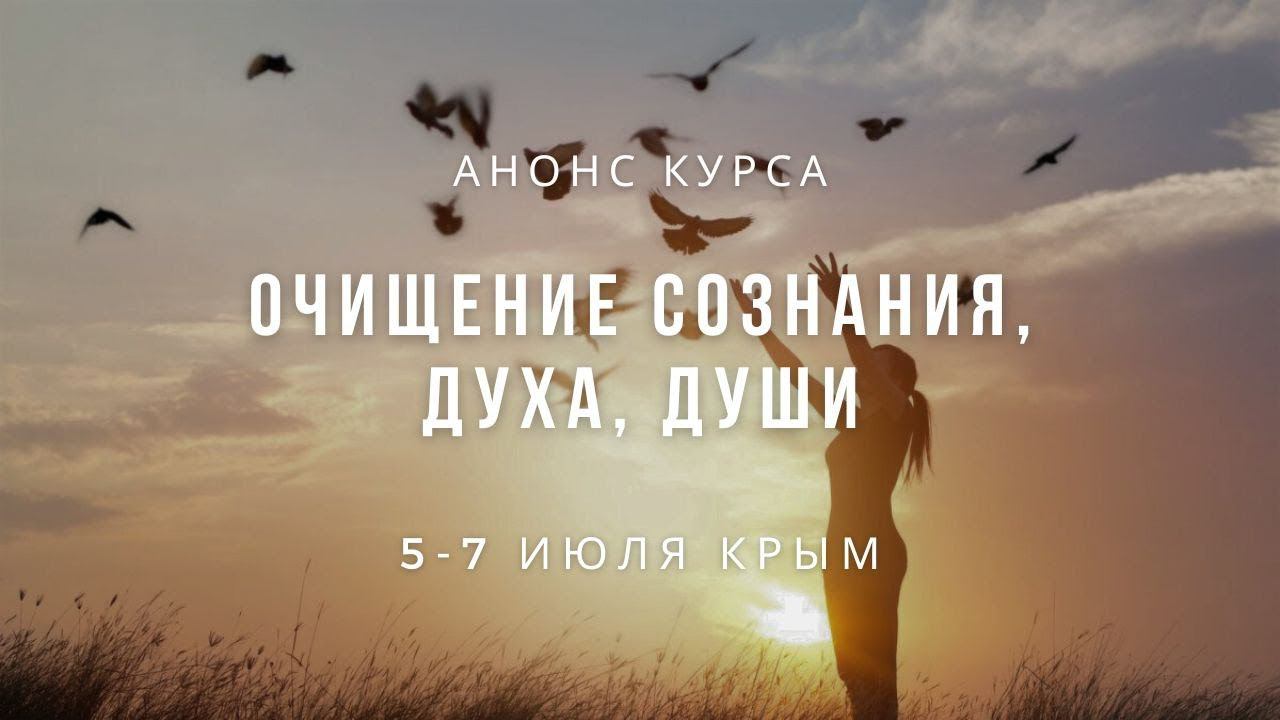 Анонс курса "Очищение Сознания, Духа, Души" 5-7 июля 2024 г. КРЫМ