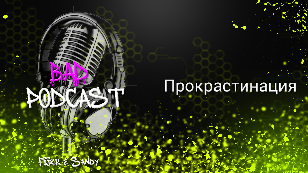 Bad podcast #7 ??? - Прокрастинация. Делай уже что-нибудь! Fijek & Sandy