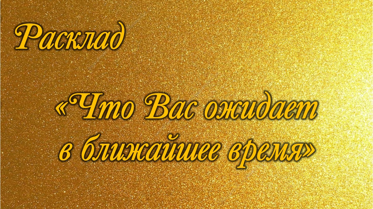 РАСКЛАД  ДЛЯ ЖЕНЩИН «ЧТО ВАС ОЖИДАЕТ В БЛИЖАЙШЕЕ ВРЕМЯ»