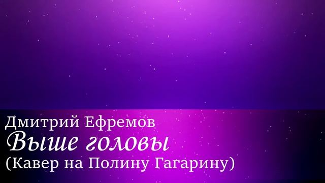 Дмитрий Ефремов - Выше головы - Кавер на Полину Гагарину