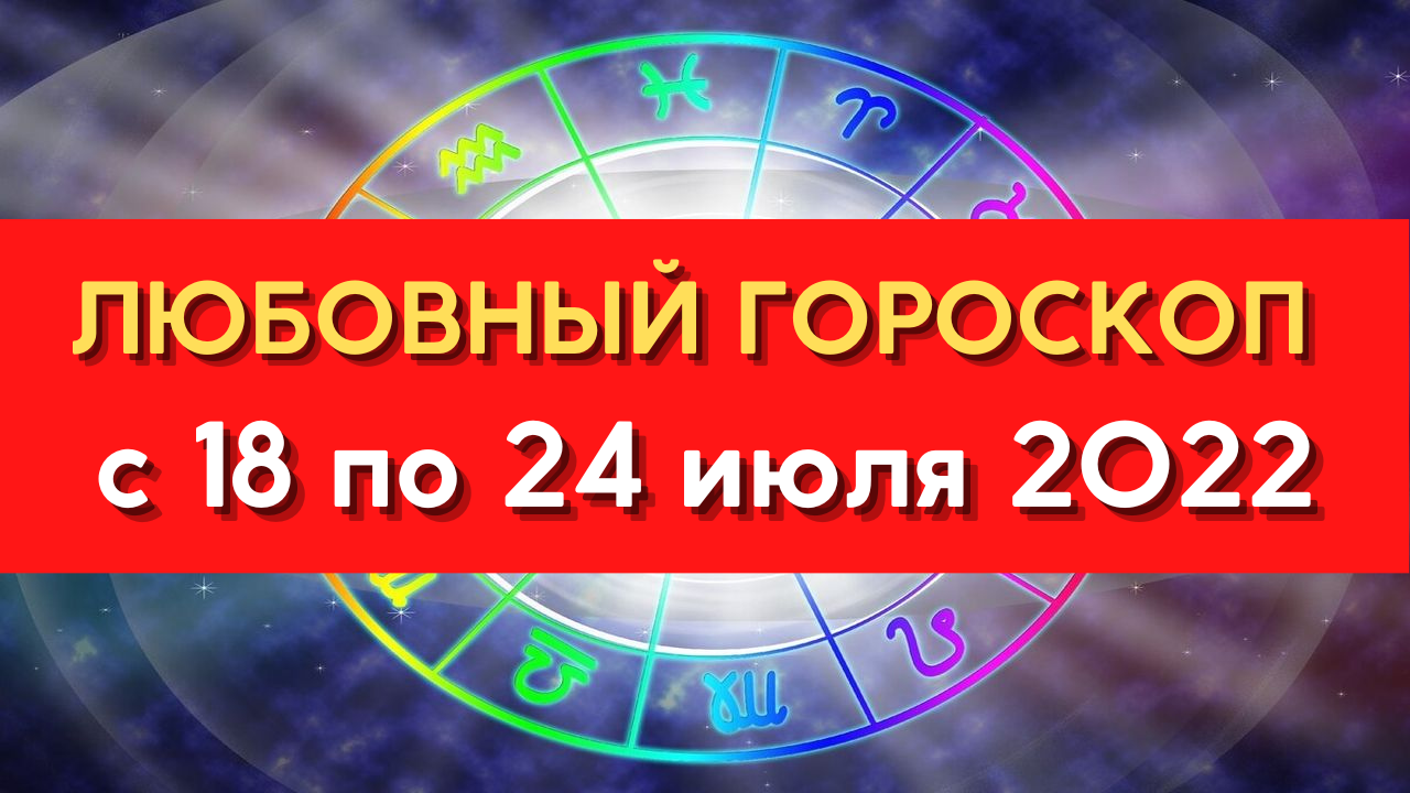 Любовный гороскоп на неделю с 18 по 24 июля 2022