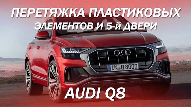 Audi Q8 расширенный пакет - перетяжка пластиковых элементов и 5-й двери [СЛОЖНЫЙ ПРОЕКТ 2021]