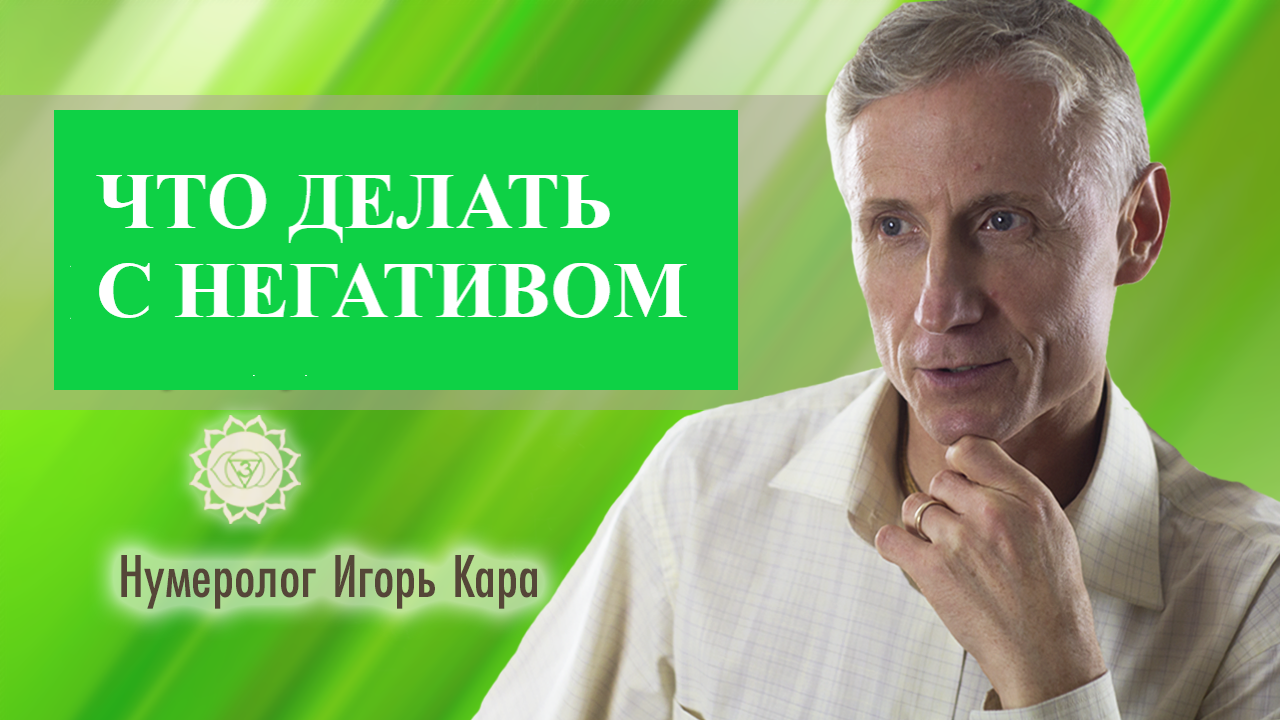 ЧТО ДЕЛАТЬ С НЕГАТИВОМ- нумеролог Игорь Кара.mp4