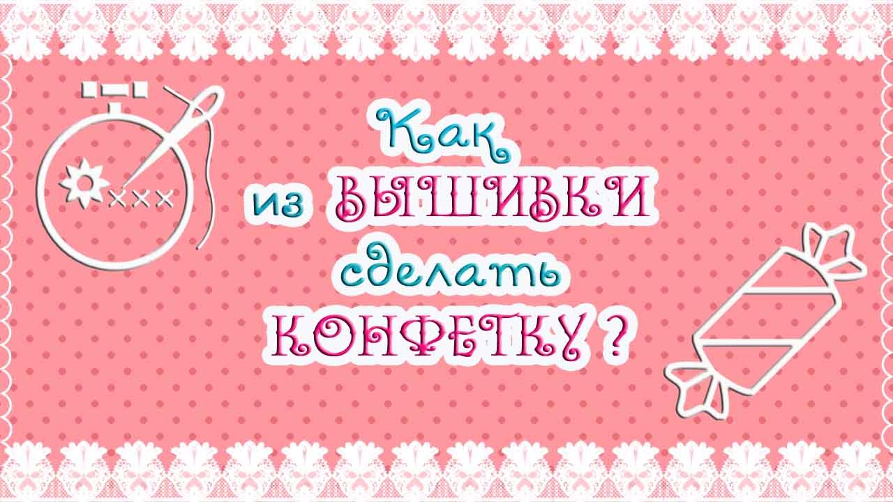 Как из ВЫШИВКИ сделать КОНФЕТКУ? 🧵🍬😃