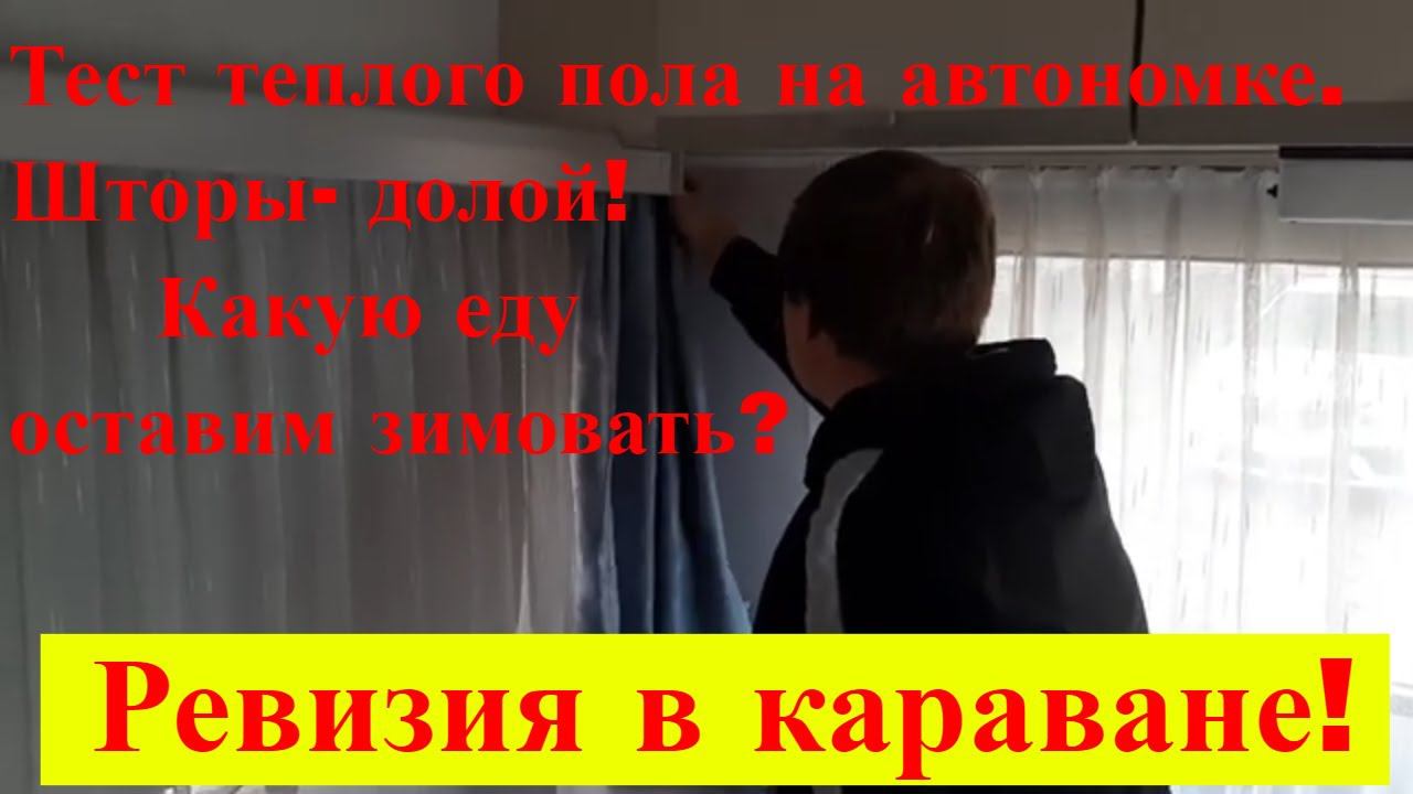 Ревизия в караване. Тест теплого пола на автономке. Снимаем шторы.  Какую еду оставим зимовать?