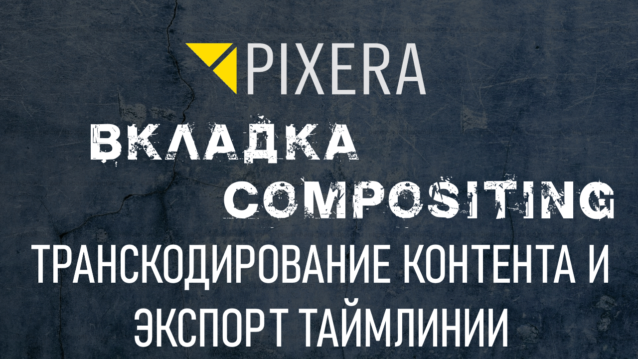 PIXERA Урок 3.12 Вкладка Compositing - Транскодирование Контента & Экспорт таймлинии