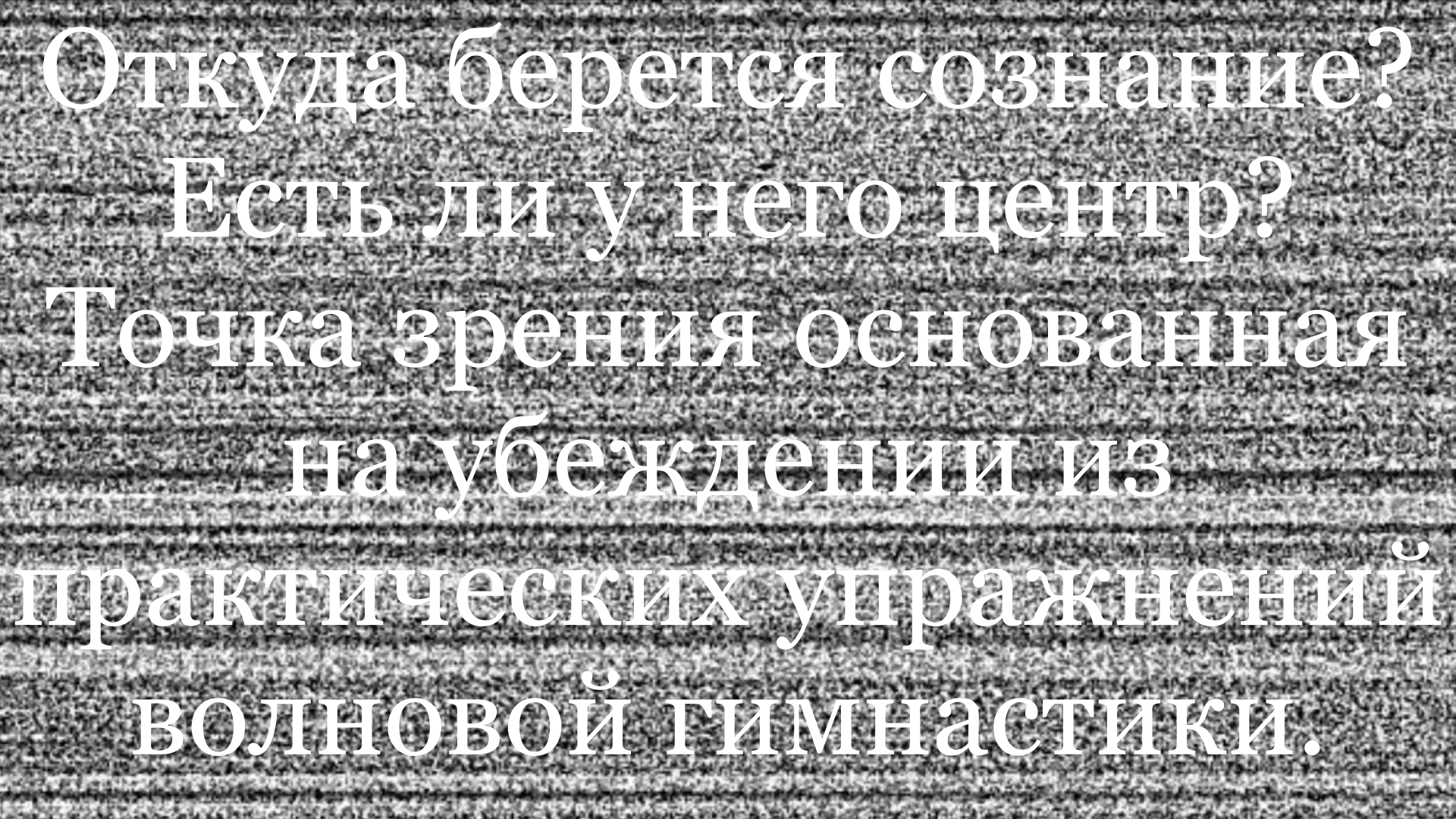 Откуда берется сознание? Есть ли у него центр? Точка зрения основанная на практическом убеждении.