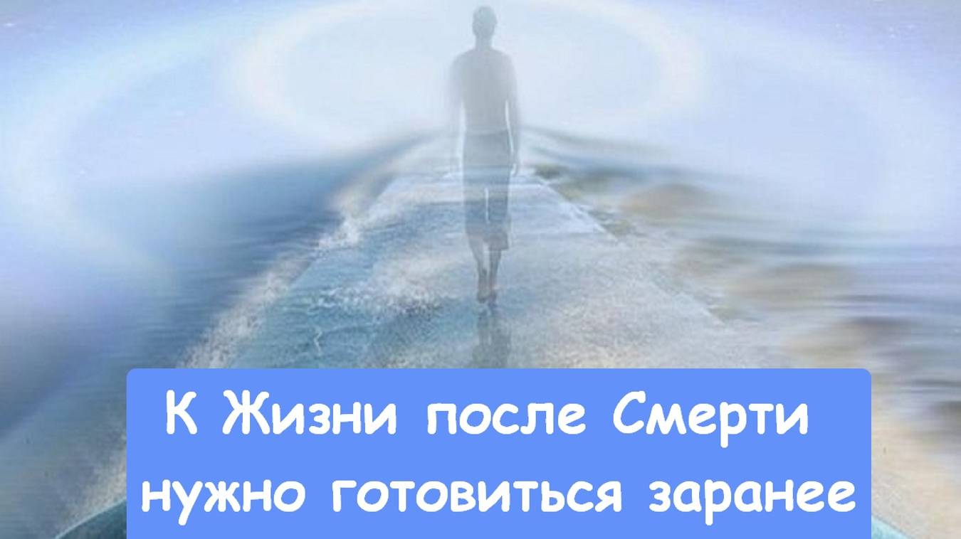 К Жизни после смерти нужно готовиться заранее!
