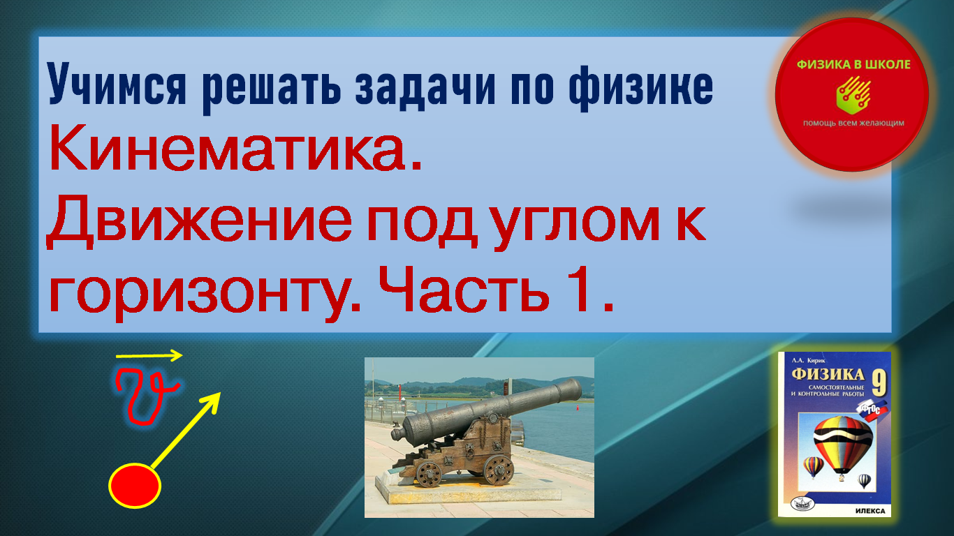 Учимся решать задачи по физике. Кинематика. Движение тела под углом к горизонту. Часть 1.