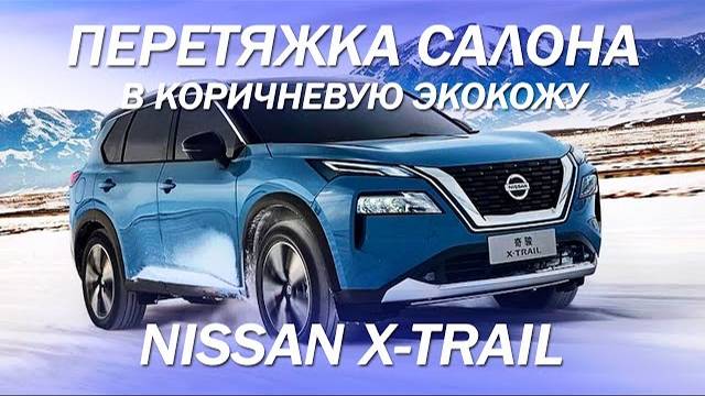 Nissan X-Trail перетяжка салона, в коричневую экокожу [БАЗОВАЯ ПЕРЕТЯЖКА САЛОНА АВТО 2021]