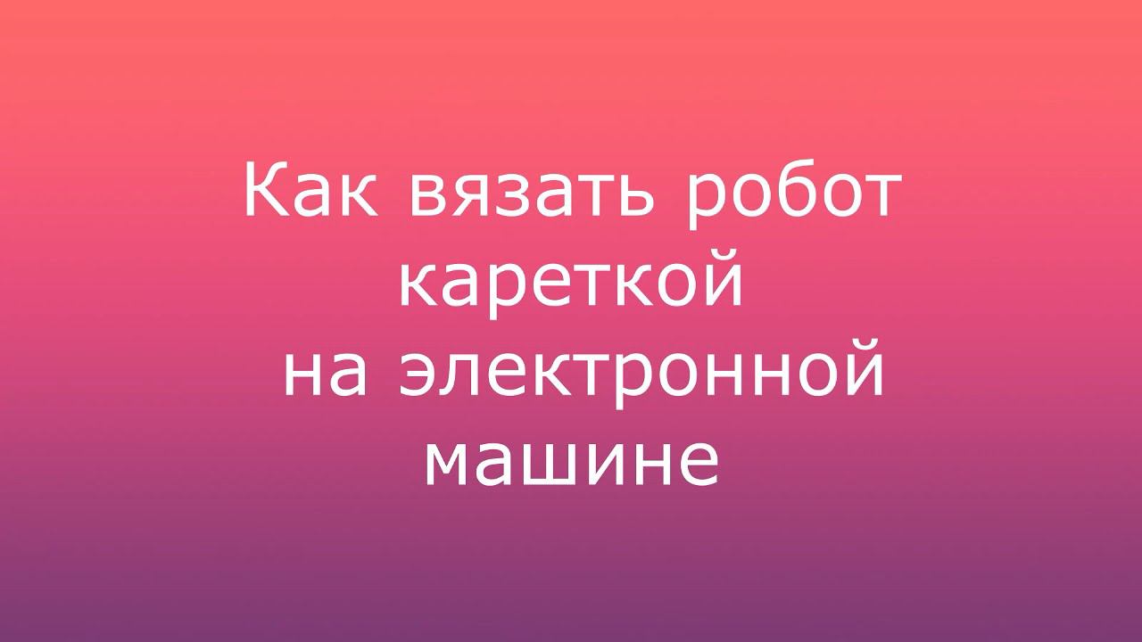 Как вязать роботом на электронной машине.