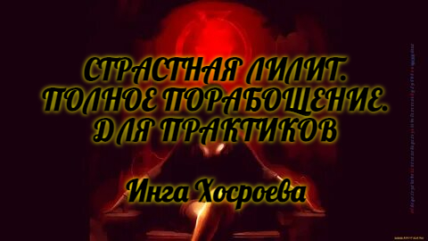 СТРАСТНАЯ ЛИЛИТ. ПОЛНОЕ ПОРАБОЩЕНИЕ. ДЛЯ ПРАКТИКОВ. ИНГА ХОСРОЕВА. ВЕДЬМИНА ИЗБА.