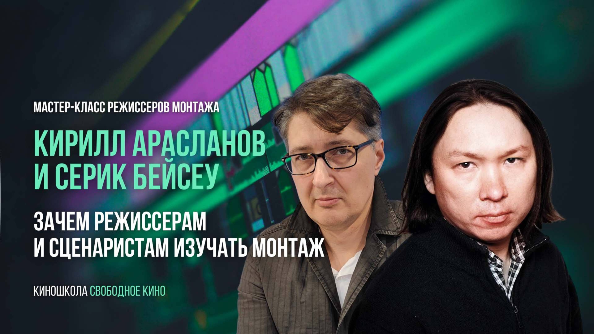 КИРИЛЛ АРАСЛАНОВ И СЕРИК БЕЙСЕУ: ЗАЧЕМ РЕЖИССЕРАМ И СЦЕНАРИСТАМ ИЗУЧАТЬ МОНТАЖ
