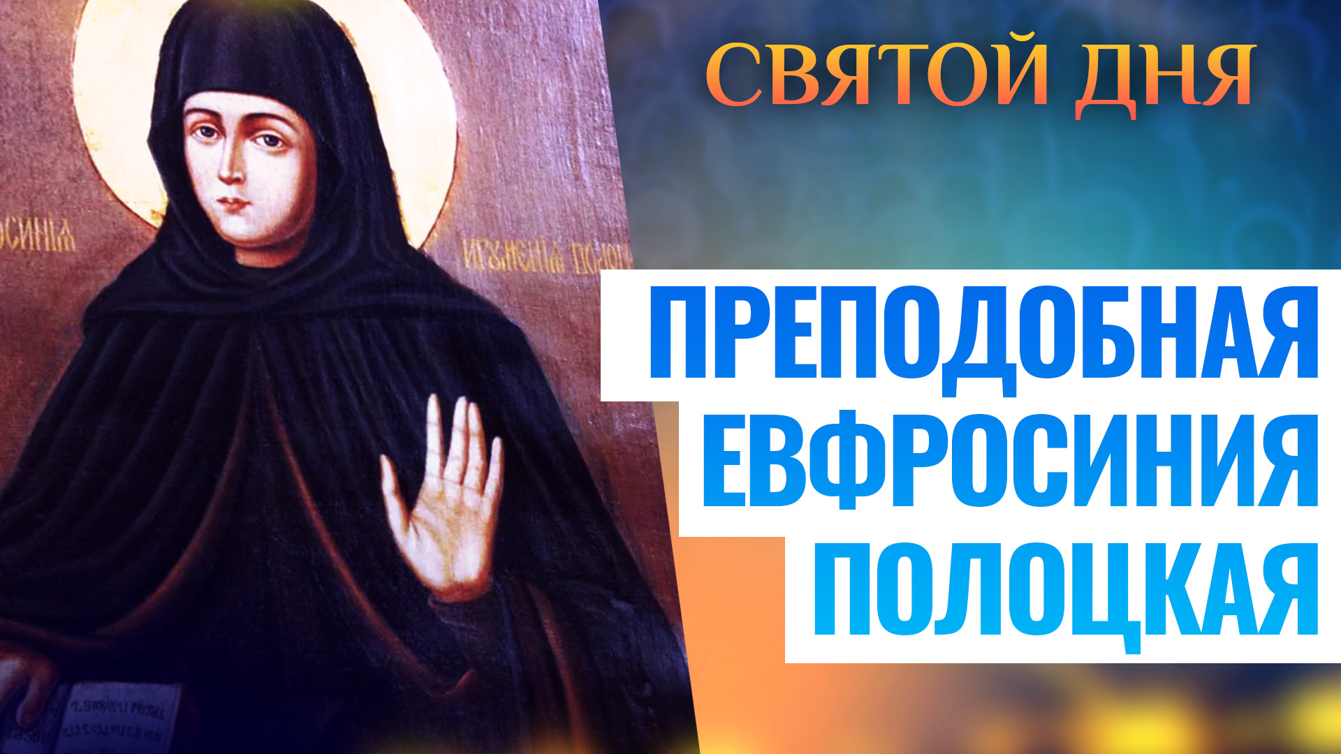 ПРЕПОДОБНАЯ ЕВФРОСИНИЯ ПОЛОЦКАЯ. СВЯТОЙ ДНЯ