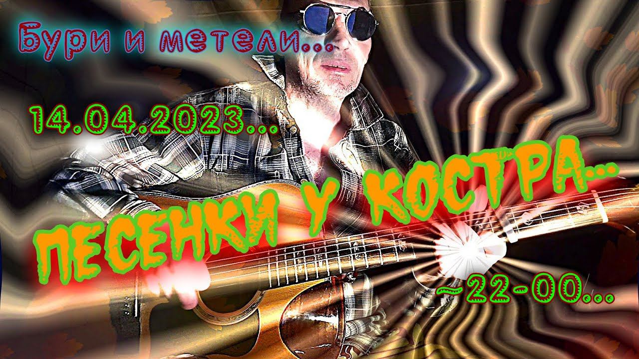 Песенки у костра (14.4.23)... "Бури и метели..."  Трансакустическая гитара...