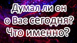 ТАРО/ Думал ли он о Вас сегодня? Что именно?? /Общий расклад