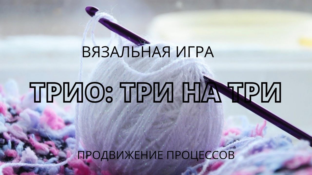Игра: ТРИО три на три/ Продвижения процессов/21.03/ #вязание