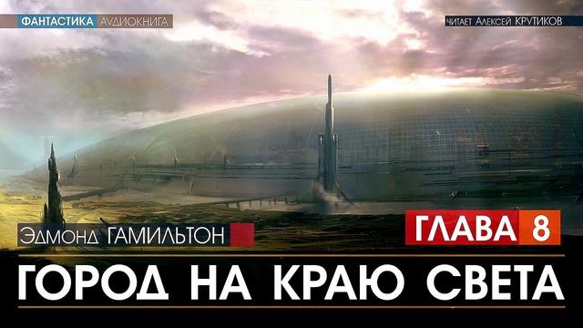 ГОРОД НА КРАЮ СВЕТА - Глава 8 - Эдмонд Гамильтон (читает Алексей Крутиков) | аудиокнига фантастика