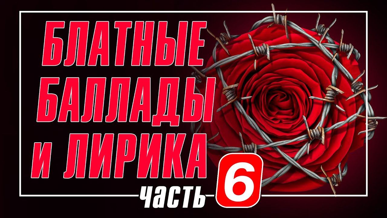 БЛАТНЫЕ БАЛЛАДЫ И ЛИРИКА 6 | Лучшие блатные песни и душевный лирический шансон