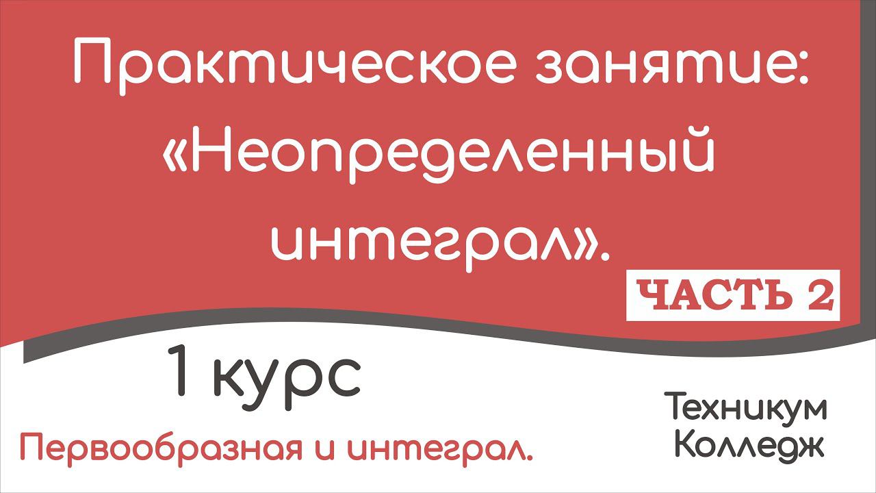 Практическое занятие: "Неопределенный интеграл". Часть 2.