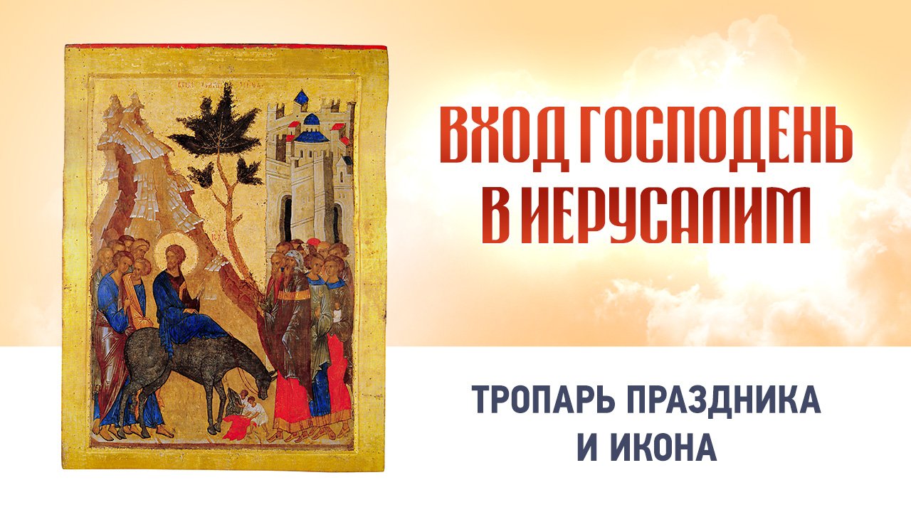 10 Вход Господень в Иерусалим  Глас 1 — Тропарь праздника и икона