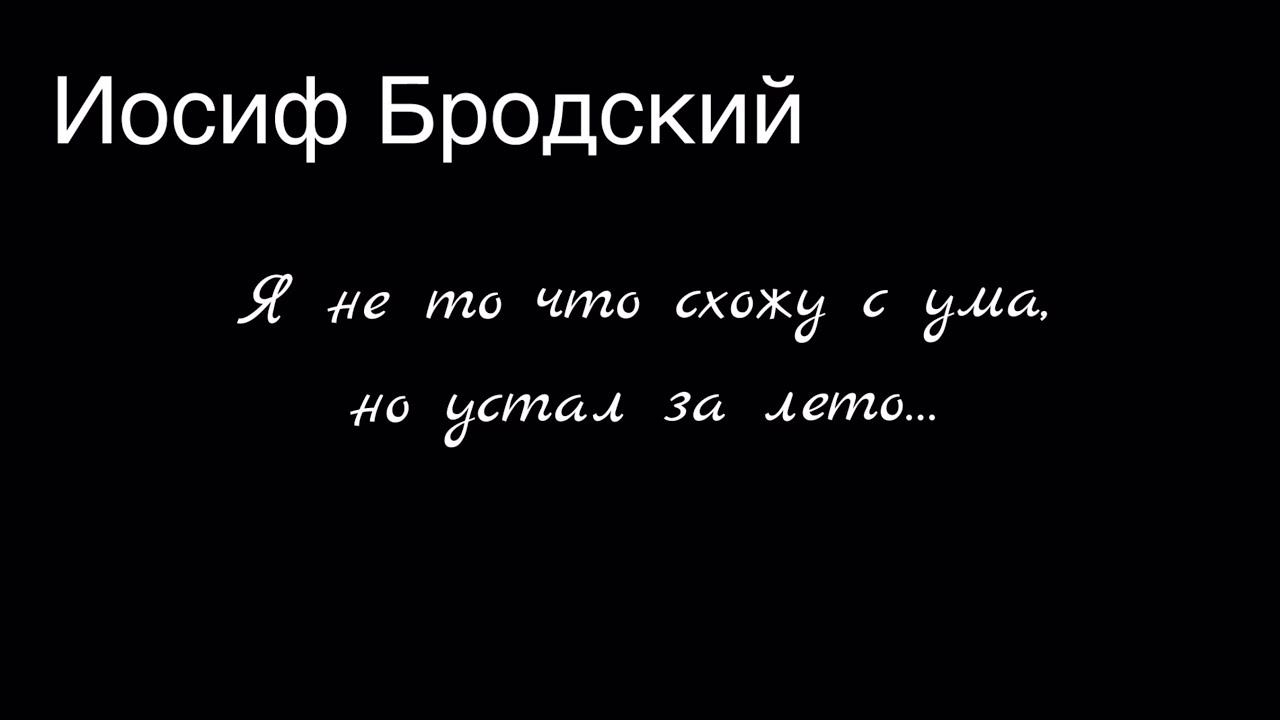 Иосиф Бродский .Я не то что схожу с ума,но устал за лето…