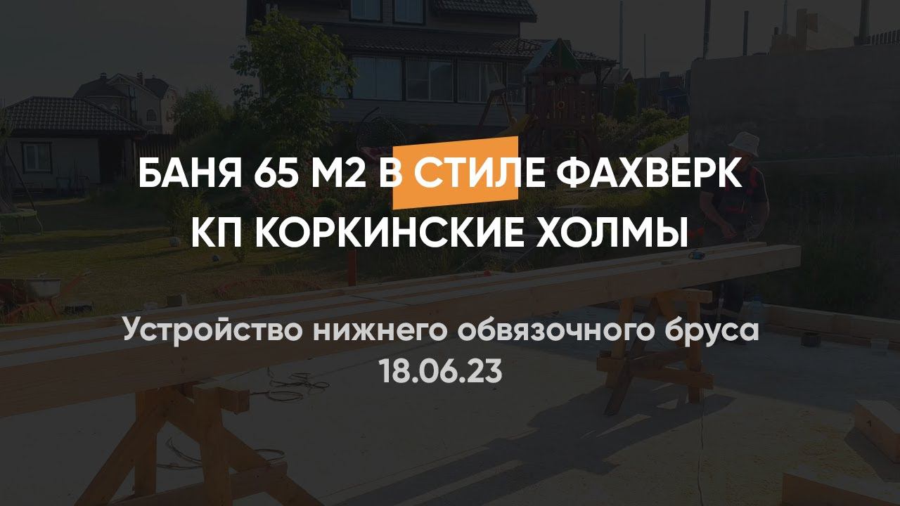 Устройство нижнего обвязочного бруса, баня в стиле фахверк 65 м2 в КП Коркинские Холмы 18.06.2023
