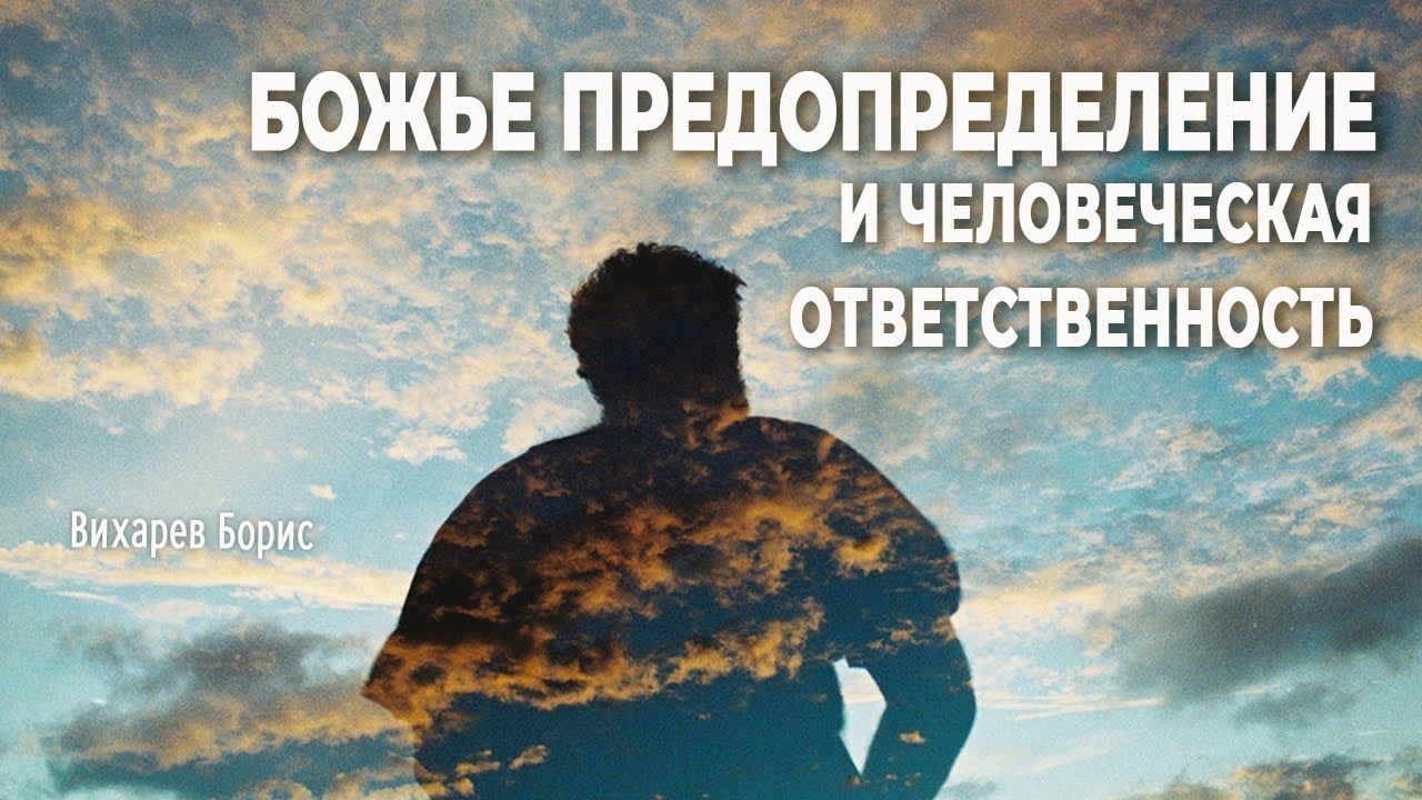 Божье предопределение и человеческая ответственность | Вихарев Борис