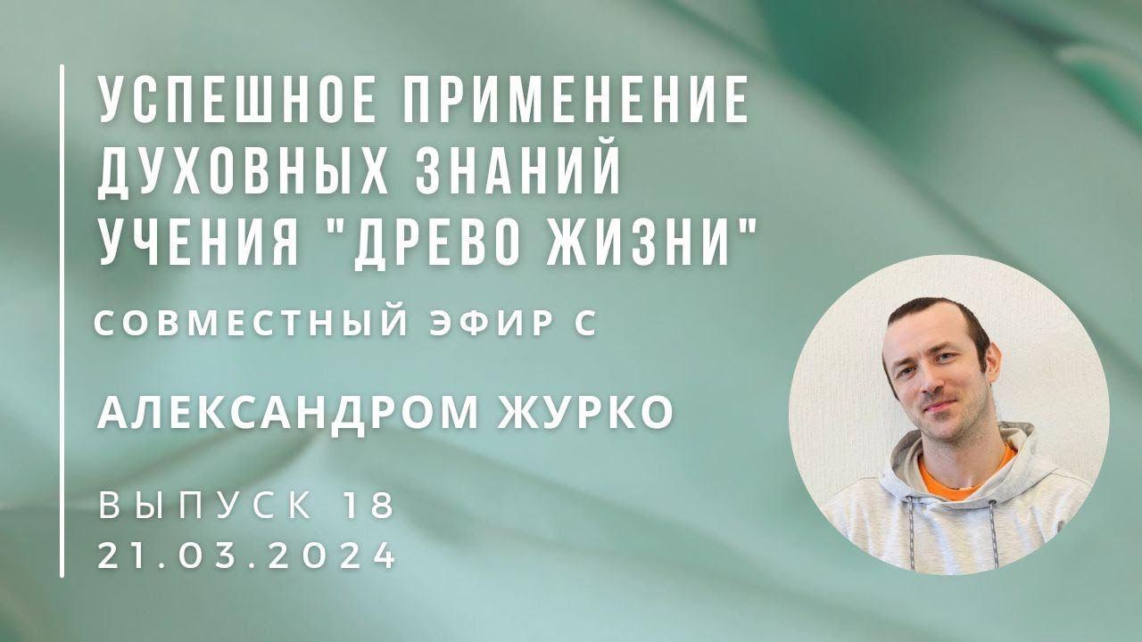 Успешное применение знаний учения "Древо Жизни" Выпуск 18. Эфир с Александром ЖУРКО. 21.03.2024 г.