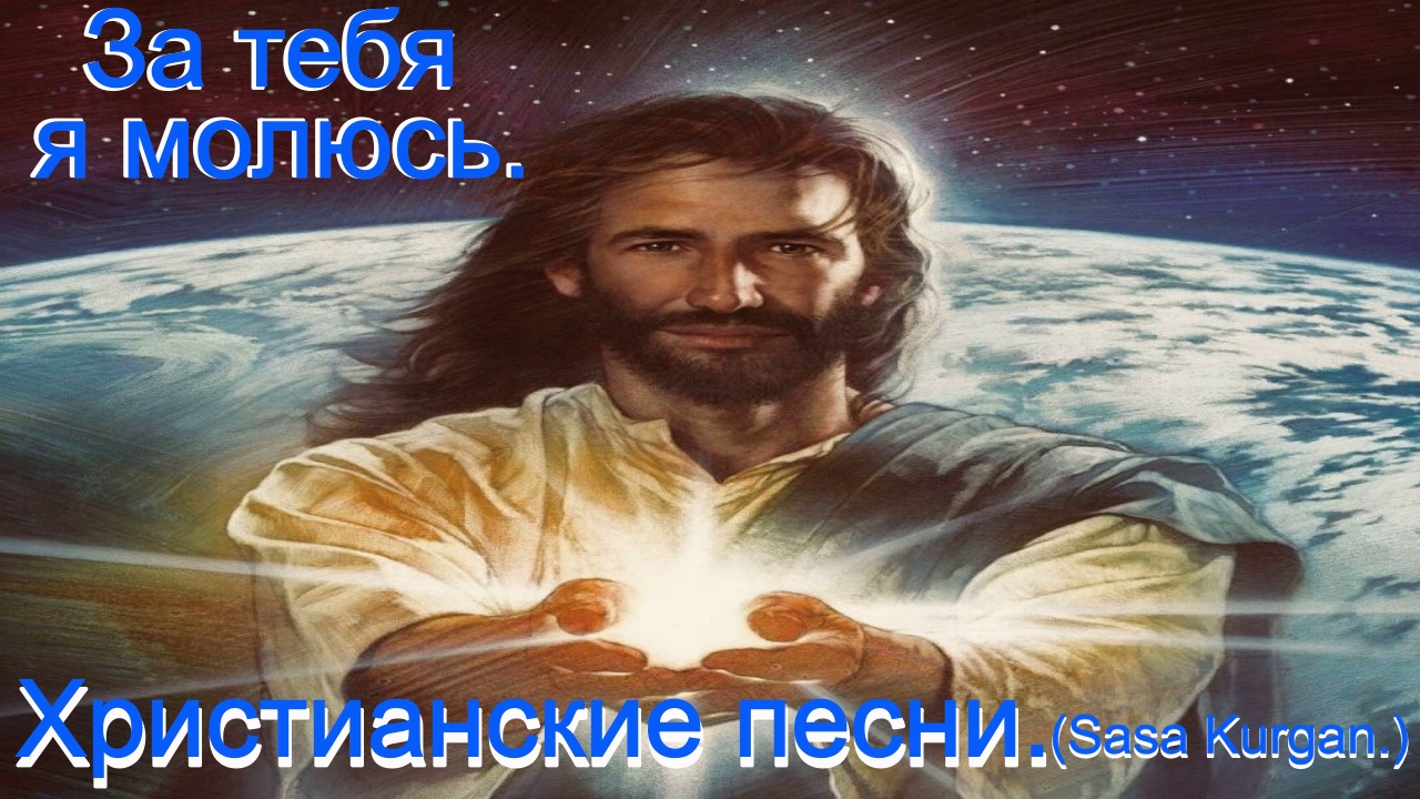 За тебя я молюсь.(Sasa Kurgan.)Христианские песни.
