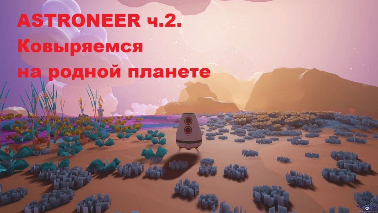 Astroneer. Часть 2. Ковыряемся на родной планете