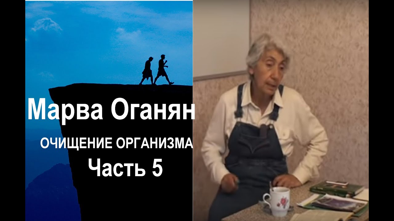 Марва Оганян. ОЧИЩЕНИЕ ОРГАНИЗМА . Часть 5