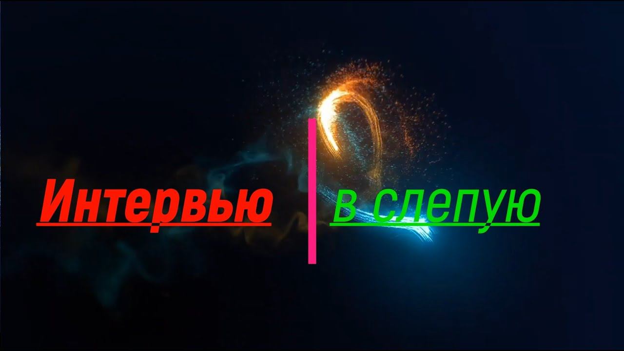 Видео-интервью  из цикла " Интервью в слепую "