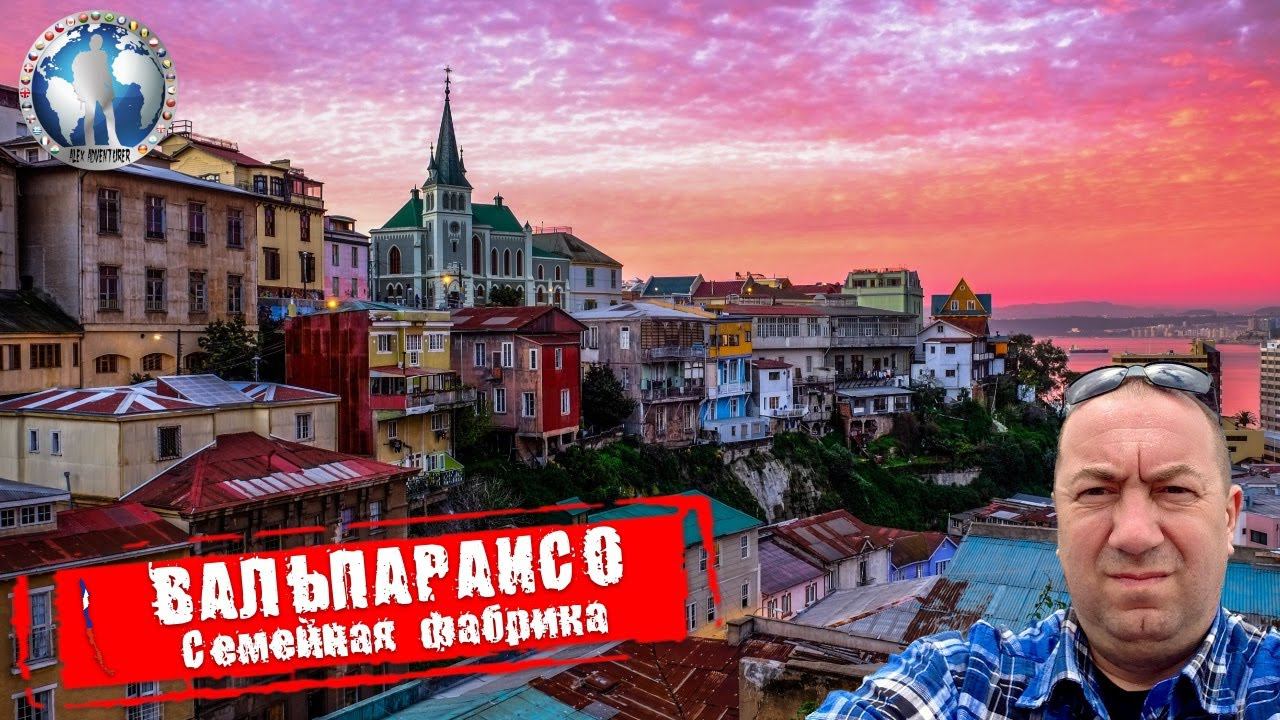 Вальпараисо 🇨🇱 Чили. Семейная фабрика. Эксклюзив 💯Алекс Авантюрист