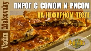 Пирог с сомом и рисом на кефирном тесте или пирог рыбака. Мальковский Вадим