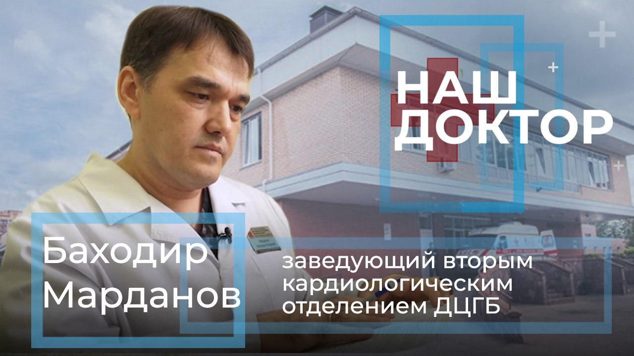 «Наш Доктор» Баходир Марданов, заведующий вторым кардиологическим отделением ДЦГБ
