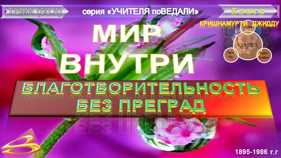 (50.8)  БЛАГОТВОРИТЕЛЬНОСТЬ БЕЗ ПРЕГРАД-МИР ВНУТРИ (гл.8) -книга КРИШНАМУРТИ Джидду