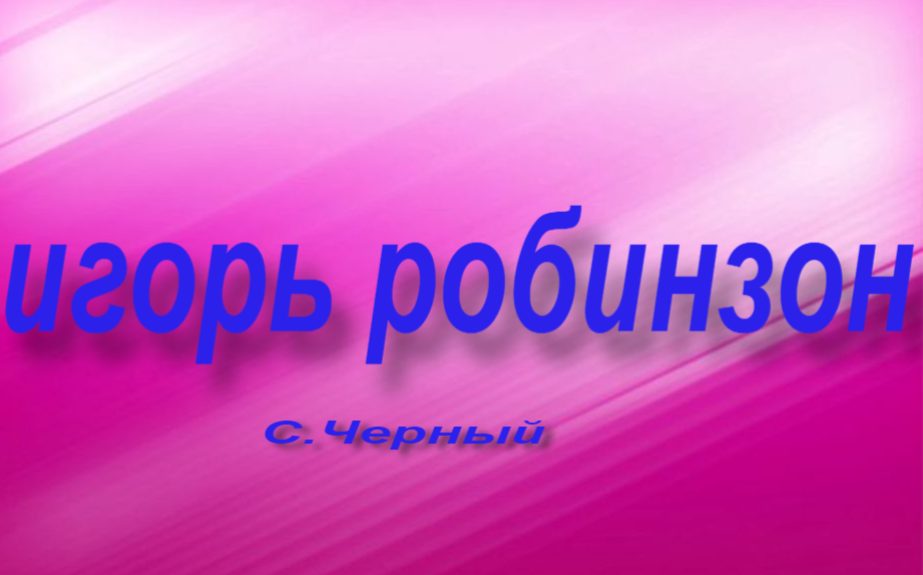 "Игорь-Робинзон"пересказ рассказа С.Черного .