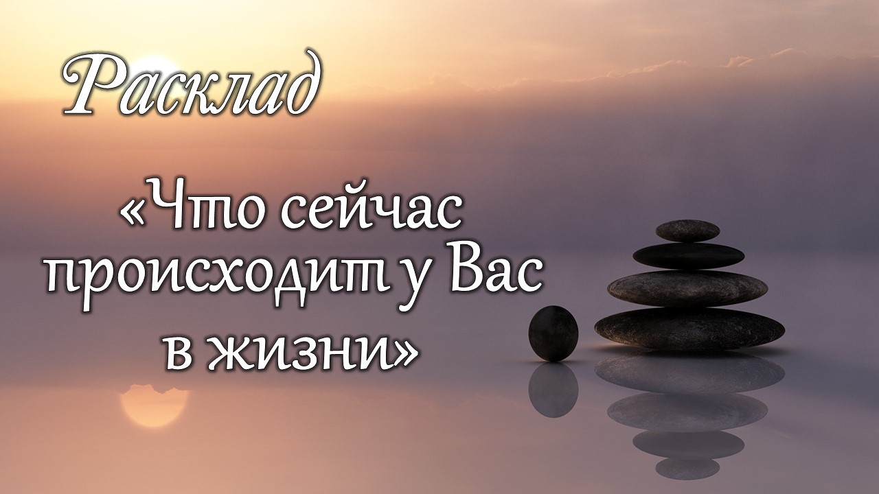 ОБЩИЙ РАСКЛАД «ЧТО СЕЙЧАС ПРОИСХОДИТ У ВАС В ЖИЗНИ»
