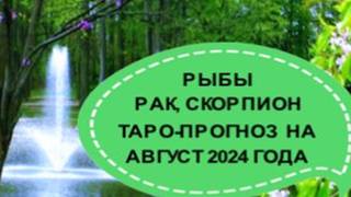 РЫБЫ, РАК, СКОРПИОН ТАРО-ПРОГНОЗ НА АВГУСТ 2024 ГОД
