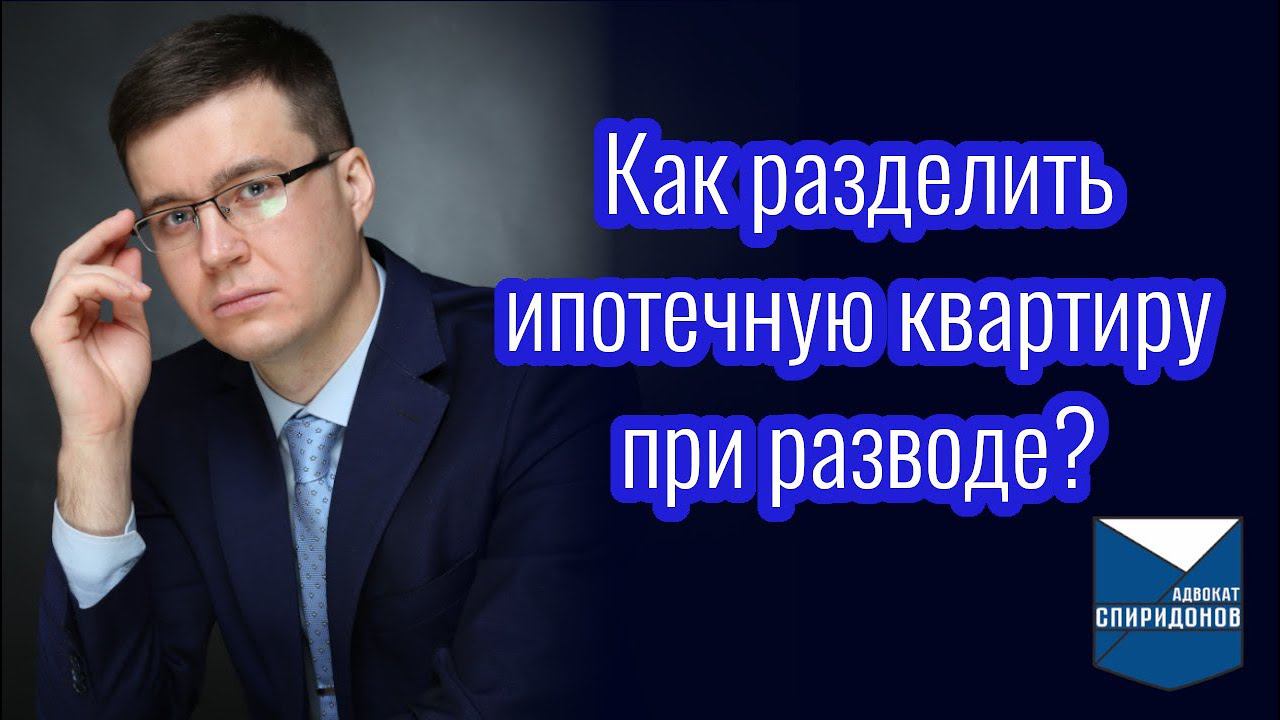 Как разделить ипотечную квартиру при разводе? Консультация адвоката.